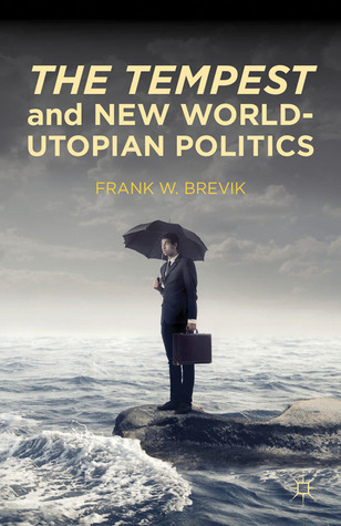 The Tempest and New World-Utopian Politics by Frank W. Brevik | Goodreads