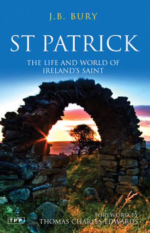 St. Patrick: The Life and World of Ireland's Saint by John Bagnell Bury ...