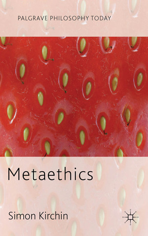 Metaethics (Palgrave Philosophy Today) by Simon Kirchin | Goodreads