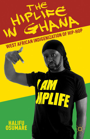 The Hiplife in Ghana: West African Indigenization of Hip-Hop by Halifu ...
