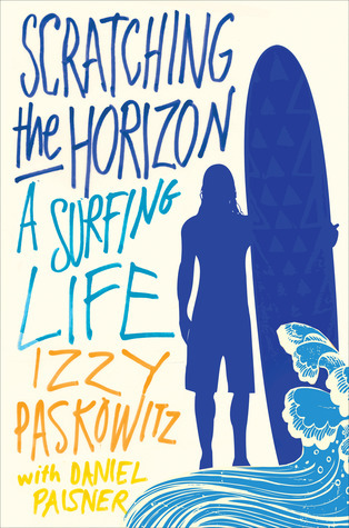 Scratching the Horizon: A Surfing Life by Izzy Paskowitz | Goodreads