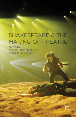 Shakespeare and the Making of Theatre by Stuart Hampton-Reeves | Goodreads