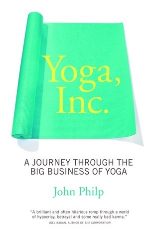 Yoga Inc: A Journey Through The Big Business Of Yoga by John Philp ...
