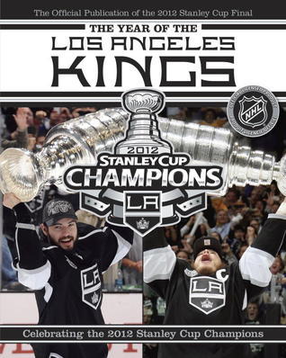 The Year of the Los Angeles Kings: Celebrating the 2012 Stanley Cup ...