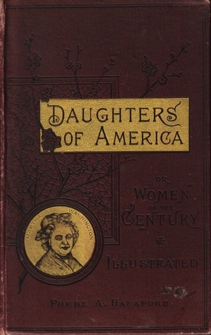 Daughters Of America: Or Women Of The Century by Phebe Ann Hanaford ...
