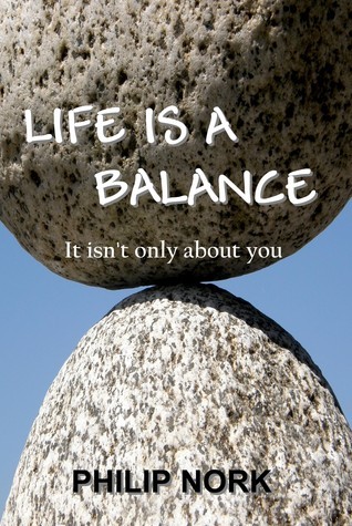 Life Is a Balance: It Isn't Only About You by Philip Nork | Goodreads