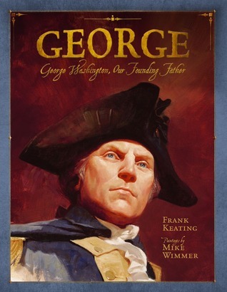 George: George Washington, Our Founding Father by Frank Keating | Goodreads