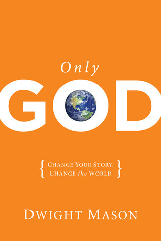 Only God: Change Your Story, Change the World by Dwight Mason | Goodreads