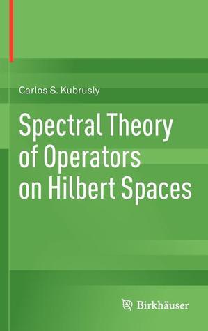 Spectral Theory of Operators on Hilbert Spaces by Carlos S. Kubrusly | Goodreads