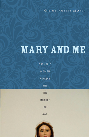 Mary and Me: Catholic Women Reflect on the Mother of God by Ginny ...