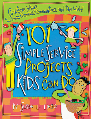 101 Simple Service Projects Kids Can Do by Susan Lingo | Goodreads