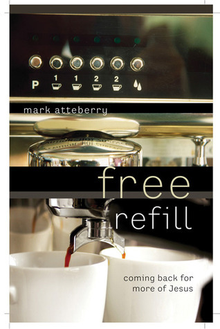 Free Refill: Coming Back for More of Jesus by Mark Atteberry | Goodreads