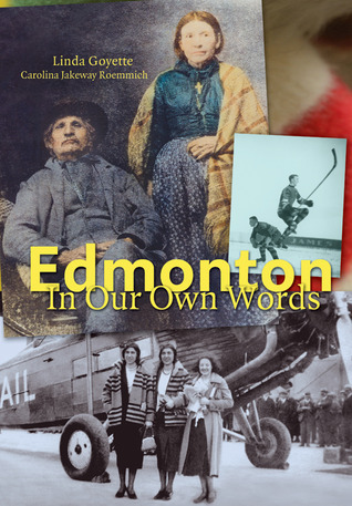 Edmonton In Our Own Words by Linda Goyette | Goodreads