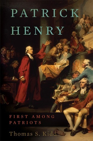 Patrick Henry: First Among Patriots by Thomas S. Kidd | Goodreads