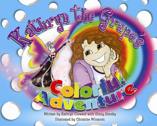 Kathryn the Grape's Colorful Adventure by Kathryn Cloward | Goodreads