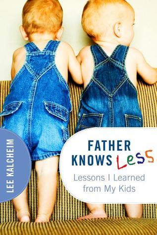 Father Knows Less: Lessons My Kids Taught Me by Lee Kalcheim | Goodreads