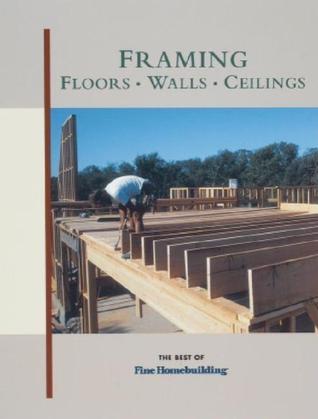 Framing Floors Walls Ceilings by Fine Homebuilding Magazine | Goodreads