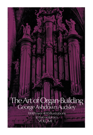 The Art of Organ Building: A Comprehensive Historical, Theoretical, and ...