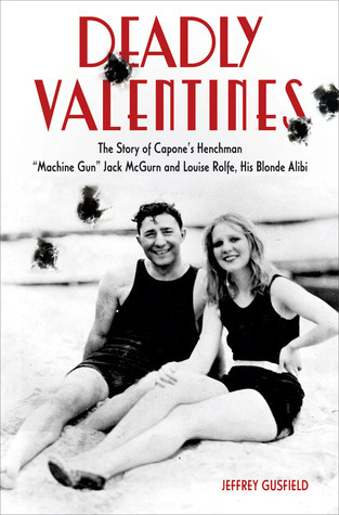 Deadly Valentines: The Story of Capone's Henchman "Machine Gun" Jack McGurn and Louise Rolfe ...