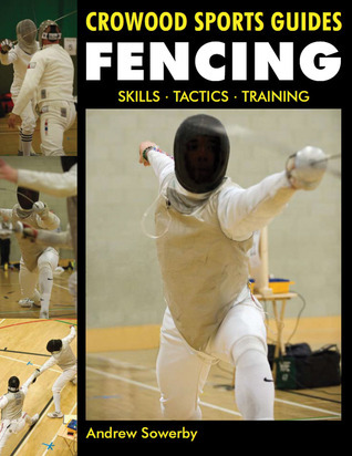 Fencing: Skills. Tactics. Training by Andrew Sowerby | Goodreads