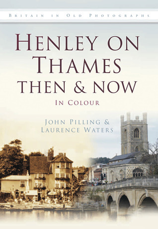 Henley on Thames Then & Now: In Colour by John Pilling | Goodreads