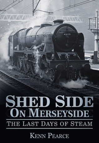 Shed Side on Merseyside: The Last Days of Steam by Kenn Pearce | Goodreads