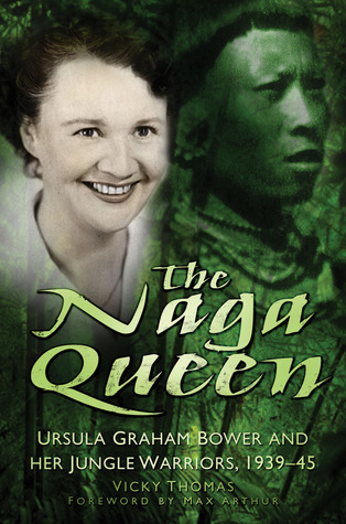 The Naga Queen: Ursula Graham Bower and Her Jungle Warriors, 1939-45 by ...