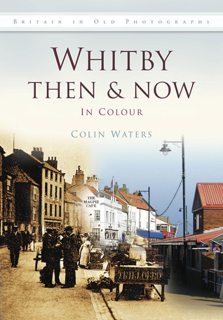 Whitby Then & Now: In Colour by Colin Waters | Goodreads
