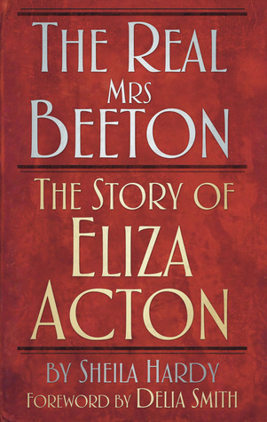 The Real Mrs Beeton: The Story of Eliza Acton by Sheila Hardy | Goodreads