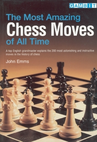 The Most Amazing Chess Moves of All Time by John Emms | Goodreads