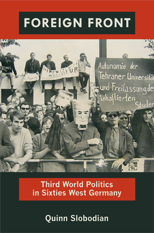 Foreign Front: Third World Politics in Sixties West Germany by Quinn ...