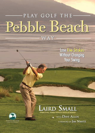 Play Golf the Pebble Beach Way: Lose Five Strokes Without Changing Your ...