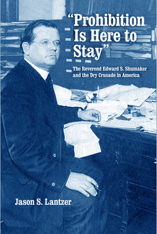 "Prohibition Is Here to Stay": The Reverend Edward S. Shumaker and the ...
