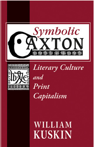 Symbolic Caxton: Literary Culture and Print Capitalism by William ...