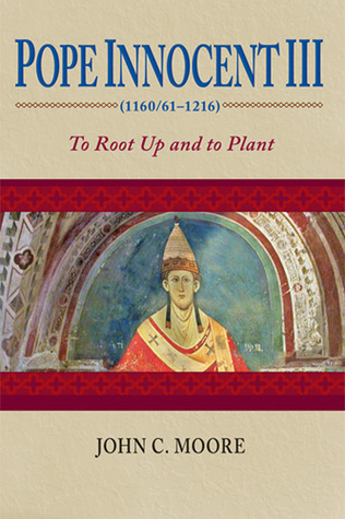 Pope Innocent III (1160/61–1216): To Root Up and to Plant by John C ...