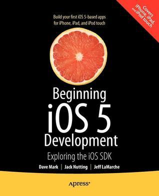 Beginning iOS 5 Development: Exploring the iOS SDK by Dave Mark | Goodreads