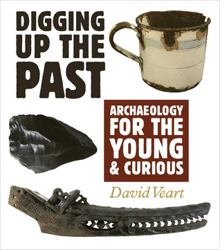 Digging Up the Past: Archaeology for the Young & Curious by David Veart ...
