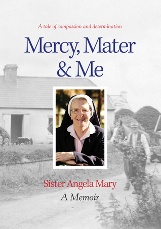 Mercy, Mater & Me Sister Angela Mary: A Memoir by Sister Angela Mary ...