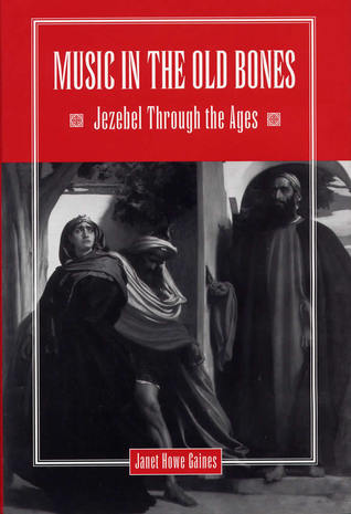 Music in the Old Bones: Jezebel Through the Ages by Janet Howe Gaines ...