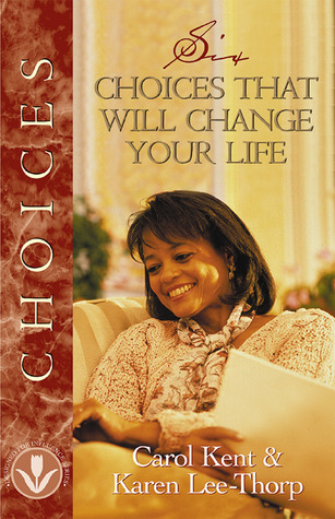 Six Choices That Will Change Your Life by Carol Kent | Goodreads
