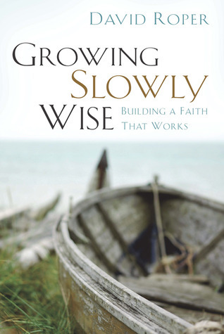 Growing Slowly Wise: Building a Faith that Works by David Roper | Goodreads