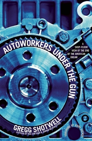 Autoworkers Under the Gun: A Shop-Floor View of the End of the American ...