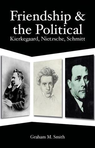 Friendship and the Political: Kierkegaard, Nietzsche, Schmitt by Graham ...