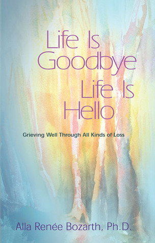 Life Is Goodbye Life Is Hello: Grieving Well Through All Kinds Of Loss ...