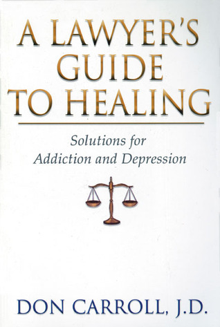 A Lawyers Guide to Healing: Solutions for Addiction and Depression by ...