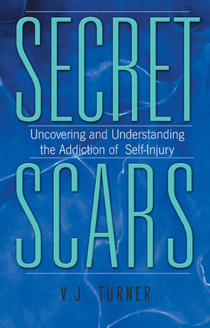 Secret Scars: Uncovering and Understanding the Addiction of Self-Injury ...