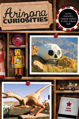 Arizona Curiosities: Quirky Characters, Roadside Oddities & Other ...