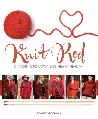 Knit Red: Stitching for Women's Heart Health by Laura Zander | Goodreads