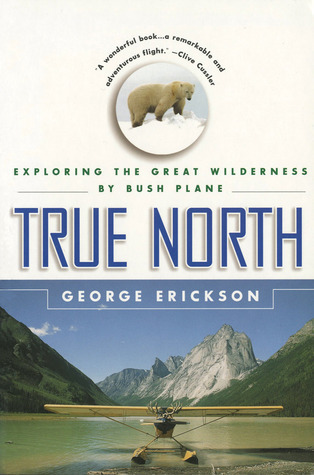 True North: Exploring the Great Wilderness by Bush Plane by George ...