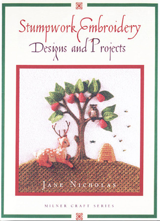 Stumpwork Embroidery Designs and Projects by Jane Nicholas | Goodreads